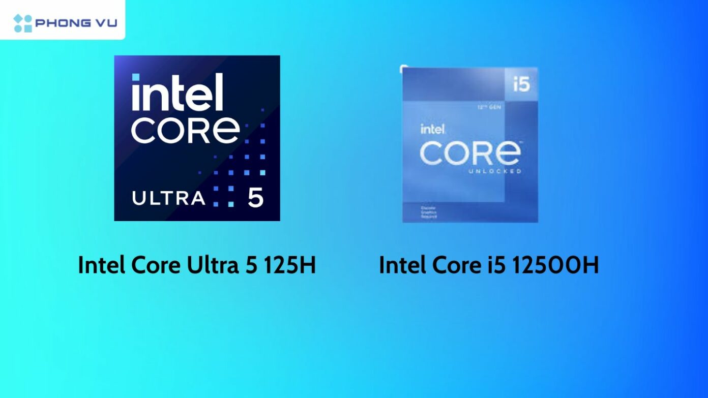 So sánh Intel i5 12500H và core ultra 5 125H: Nên chọn dòng nào?