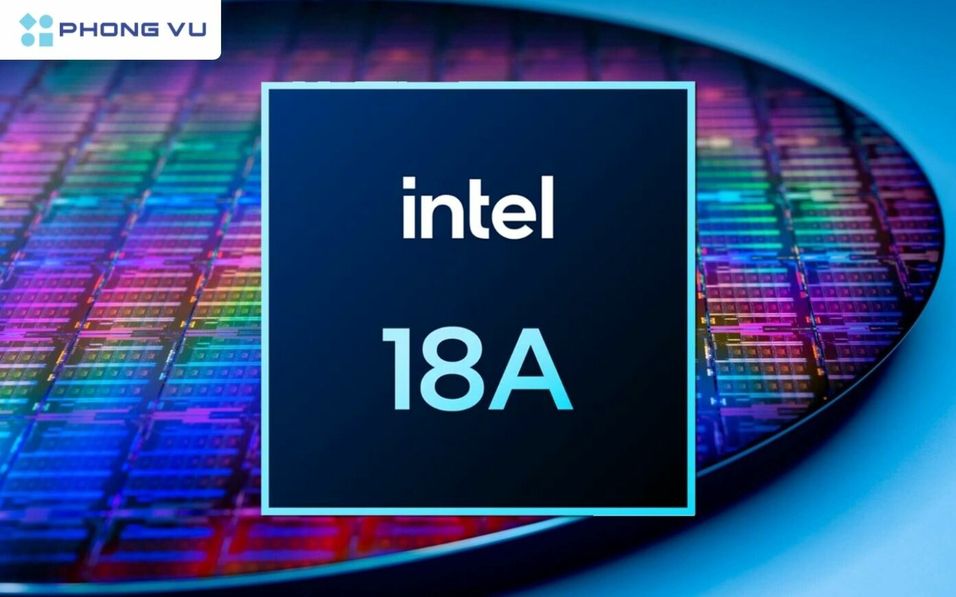 Tiến trình Intel 18A về đích trước TSMC 2nm, hiệu suất vượt trội | Phongvu.vn
