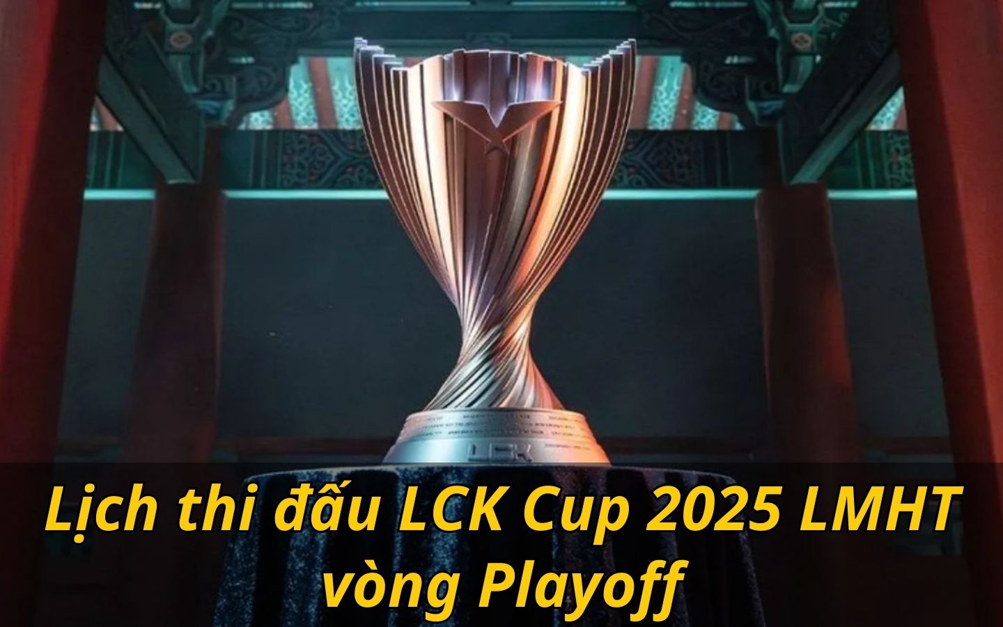 Lịch thi đấu LCK Cup 2025 LMHT vòng Playoff mới và chi tiết nhất | Phongvu.vn